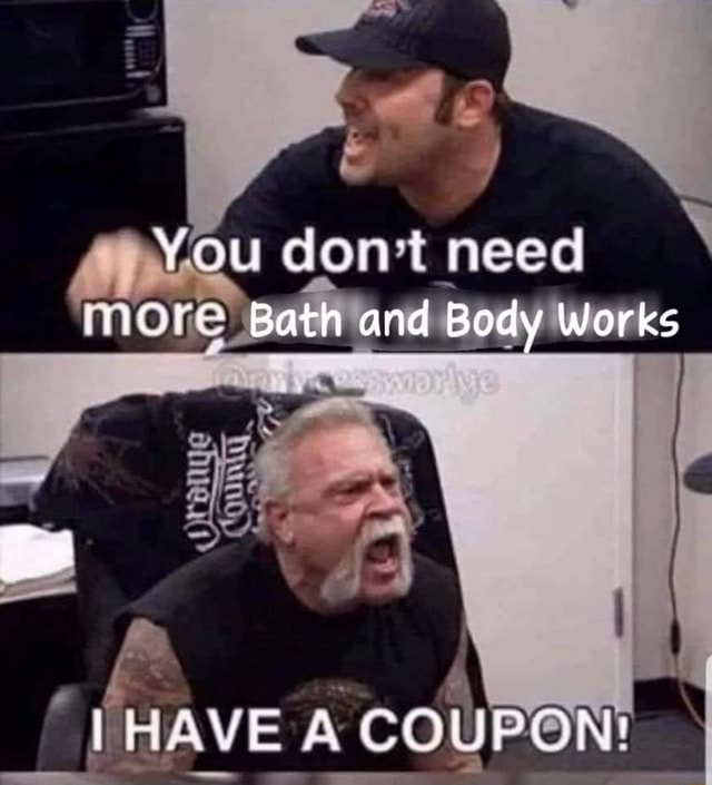 You don't need More Bath and Body Works PAVE A COIUPON: - iFunny