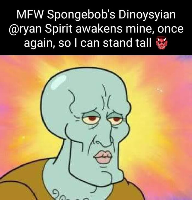 MFW Spongebob's Dinoysyian @ryan Spirit awakens mine, once again, so I ...