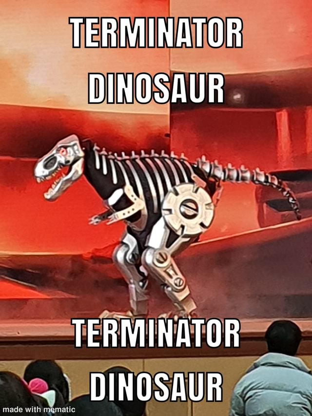 TERMINATOR DINOSAUR TERMINATOR DINOSAUR ada with mamatic - iFunny