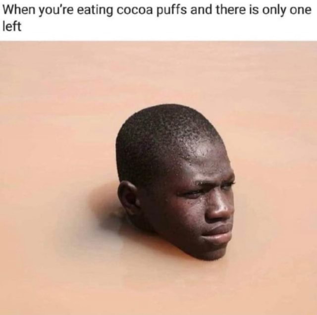When you're eating cocoa puffs and there is only one left - iFunny