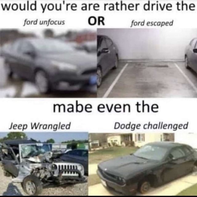 Would you're are rather drive the ford unfocus OR ford escaped mabe ...