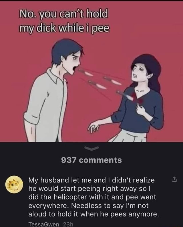 No You Hold My Dick While Pee 937 Comments My Husband Let Me And I