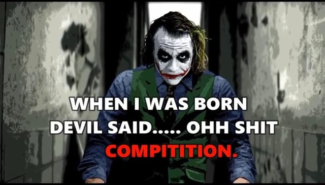 WHEN WAS BORN DEVIL SAID..... OHH SHIT COMPITITION. - iFunny
