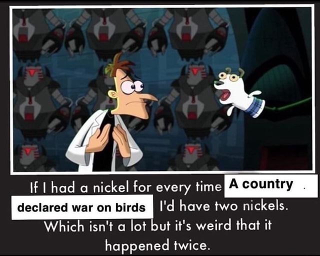 If I had a nickel for every time I'd have two nickels. Which isn't a ...