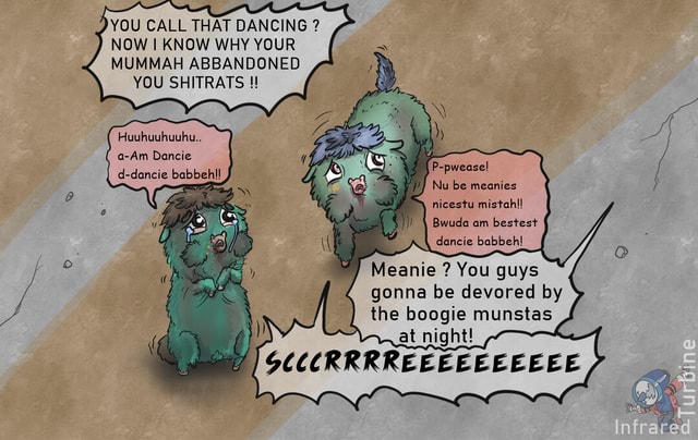YOU CALL THAT DANCING ? NOW I KNOW WHY YOUR MUMMAH ABBANDONED YOU ...