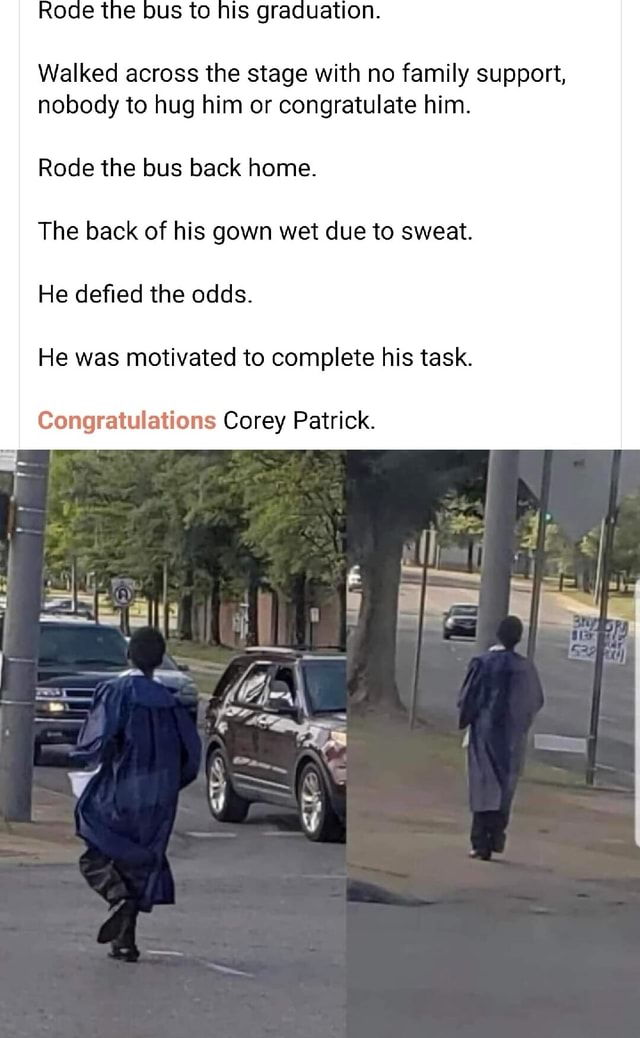 Rode the bus to his graduation. Walked across the stage with no family ...