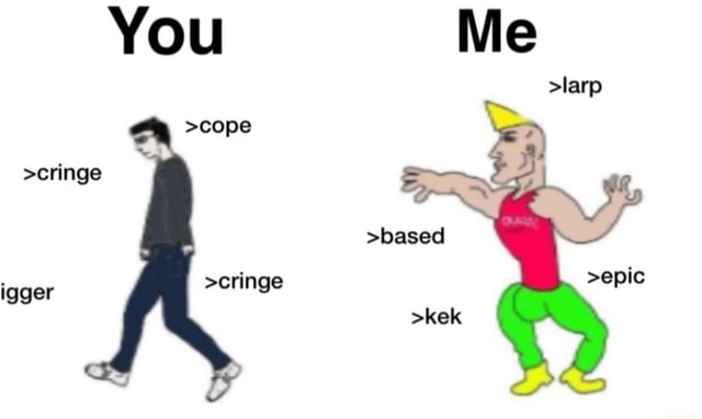 You Me >larp >epic >cope >cringe >based igger >cringe >kek - iFunny