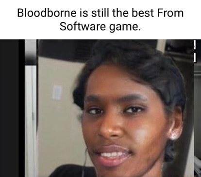 Bloodborne is still the best From Software game. - iFunny