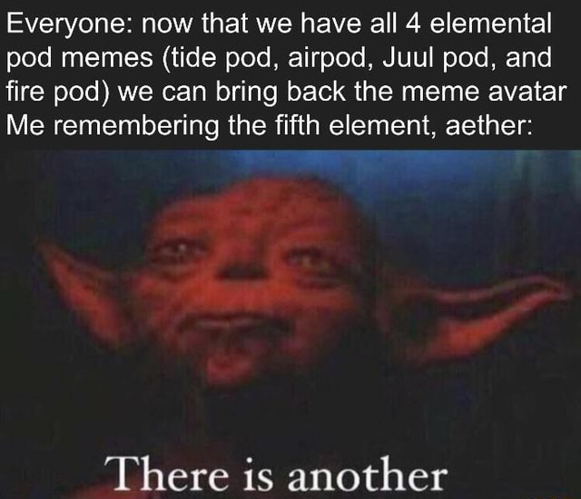 Everyone: now that we have all 4 elemental pod memes (tide pod, airpod ...