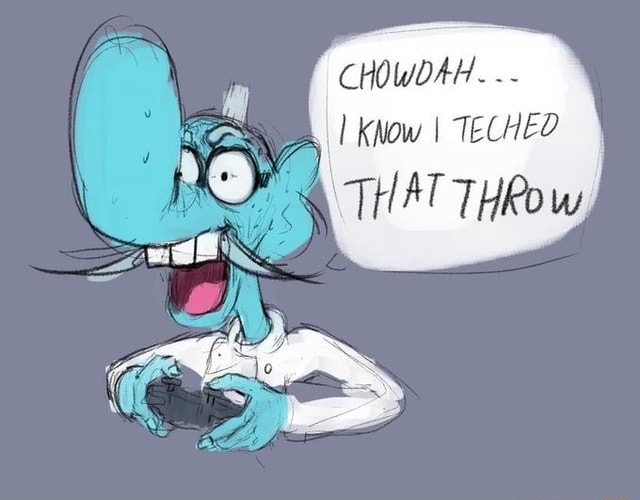 CHOWDAH. KNow I TECHED THAT THROw - iFunny