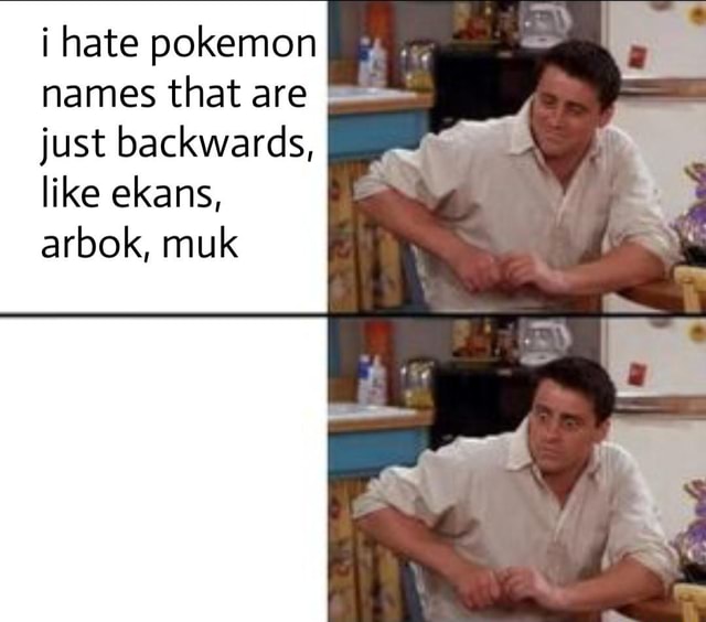I hate pokemon names that are just backwards, like ekans, arbok, muk ...