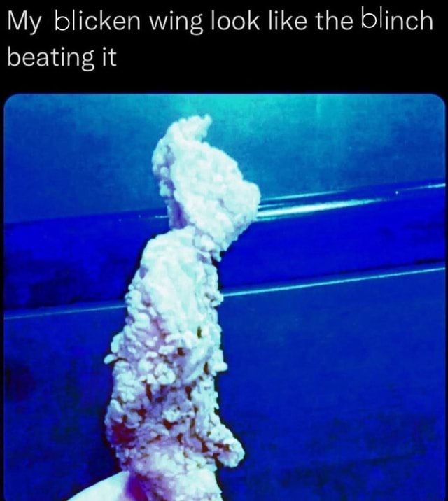 My blicken wing look like the blinch beating it - iFunny
