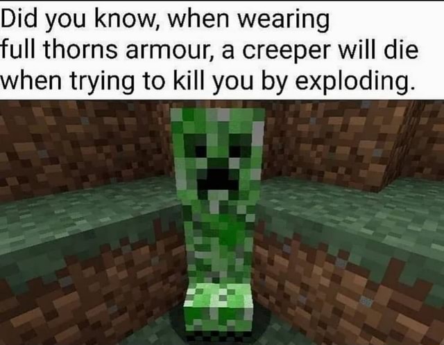 Did you know, when wearing full thorns armour, a creeper will die hen ...
