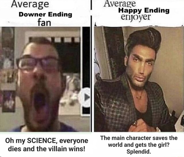 Average Happy Ending Downer Ending enjoyer Oh my SCIENCE, everyone The ...