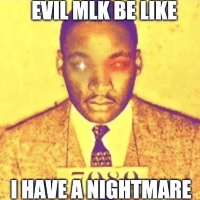 EVIL MLK BE LIKE I HAVE A NIGHTMARE - iFunny
