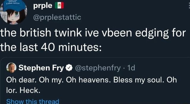 Nave Prole Prplestattic The British Twink Ive Vbeen Edging For The Last 40 Minutes Stephen Fry