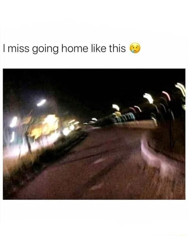 Miss going home like this - iFunny