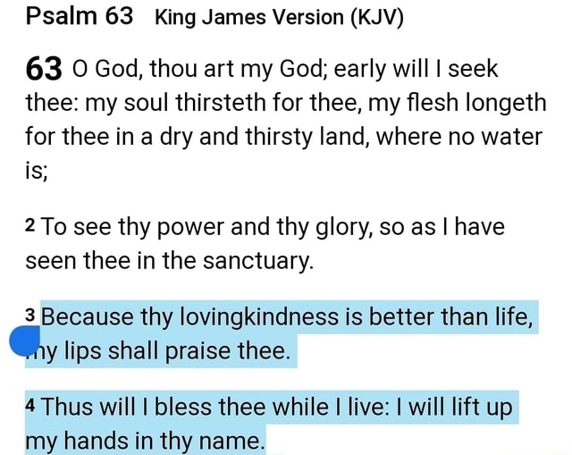 Psalm 63. King James Version (KJV) 63 0 God, thou art my God; early ...
