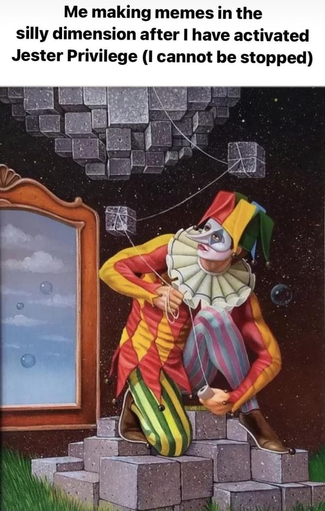 Me making memes in the silly dimension after have activated Jester ...
