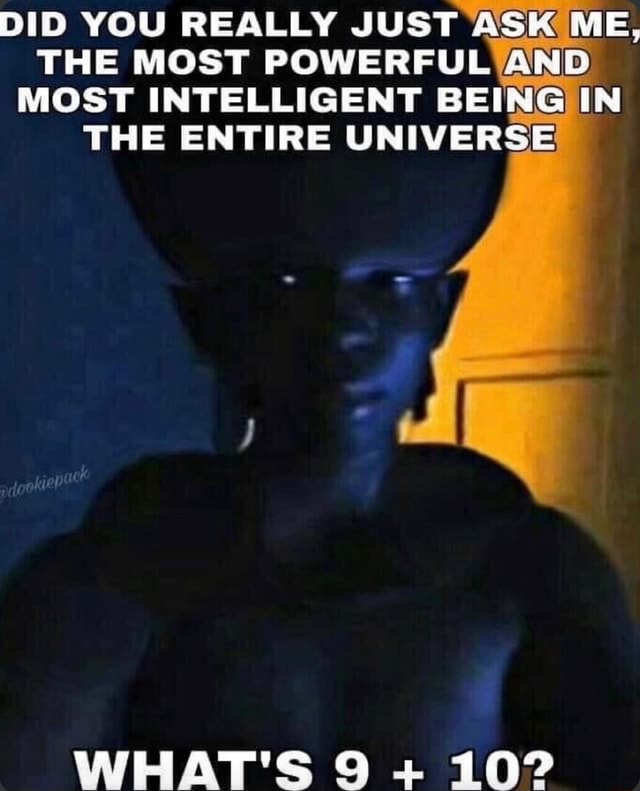 DID YOU REALLY JUST ASE ME, THE MOST POWERFUL AND MOST INTELLIGENT ...