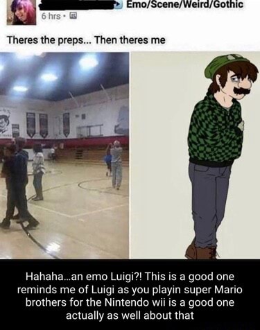Theres the preps... Then theres me Hahaha..an emo Luigi?! This is a ...