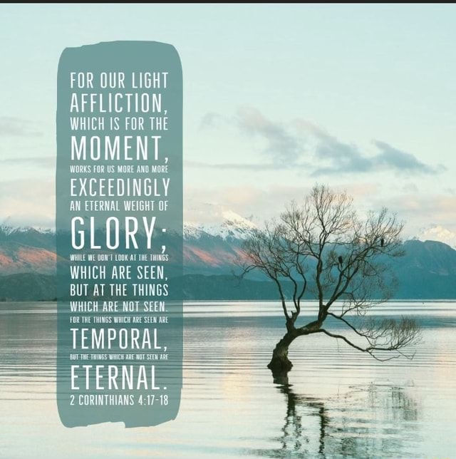 FOR OUR LIGHT AFFLICTION, WHICH IS FOR THE MOMENT, WORKS FOR US MORE ...