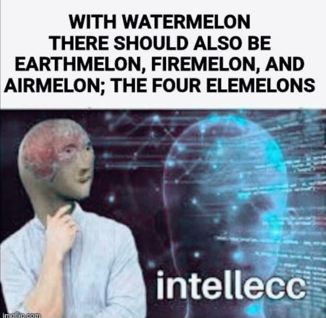WITH WATERMELON THERE SHOULD ALSO BE EARTHMELON, FIREMELON, AND ...