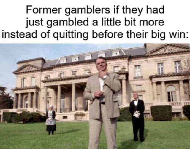 Former gamblers if they had just gambled a little bit more instead of ...