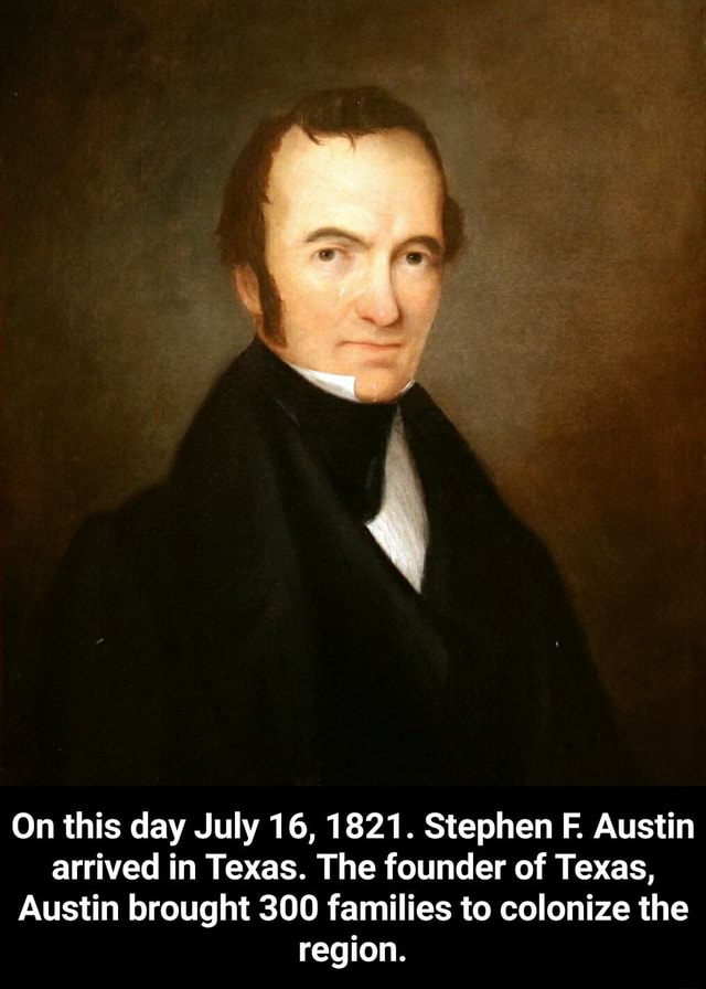 On this day July 16, 1821. Stephen F. Austin arrived in Texas. The ...