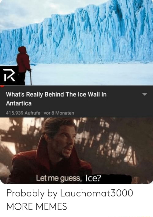 Probably by Lauchomat3000 MORE MEMES - What's Really Behind The Ice ...