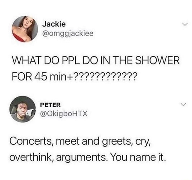 Shower time - Jackie WHAT DO PPL DO IN THE SHOWER PETER @OkighoHTX ...