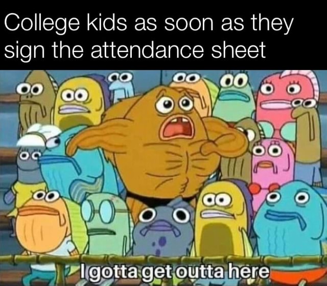 College kids as soon as they sign the attendance sheet yO) - iFunny