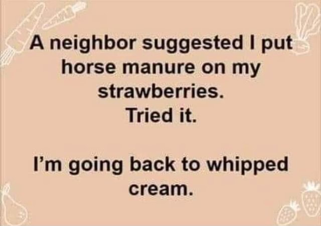 #funnyfoodpics - A neighbor suggested I put horse manure on my ...