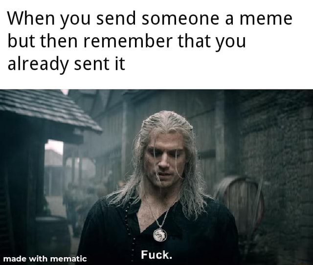 When you send someone a meme but then remember that you already sent it ...