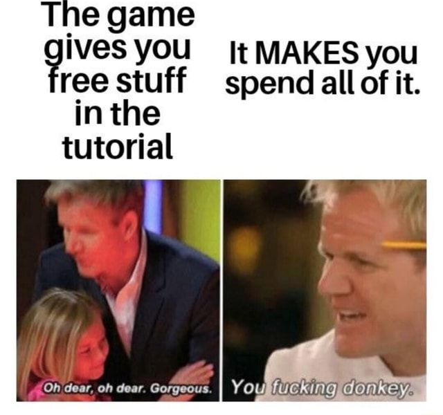 Game GIVES you It MAKES you ree stuff spend all of it. in the tutorial ...