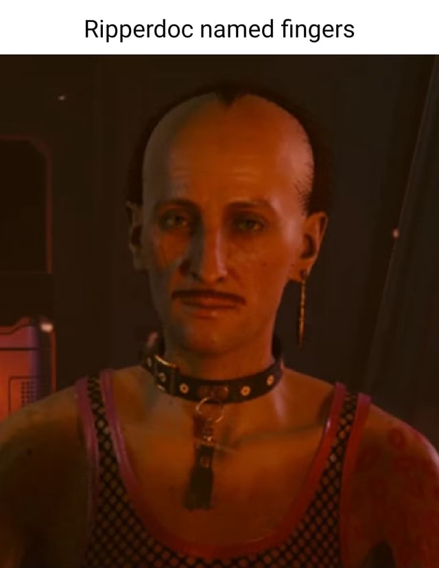 Ripperdoc named fingers - iFunny