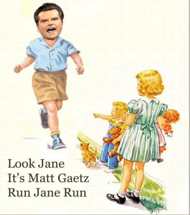 Look Jane It's Matt Gaetz Run Jane Run - iFunny