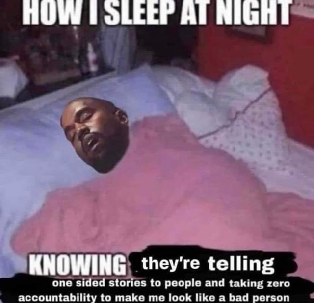 HOW AT I they're telling one sided stories to people and taking zero ...