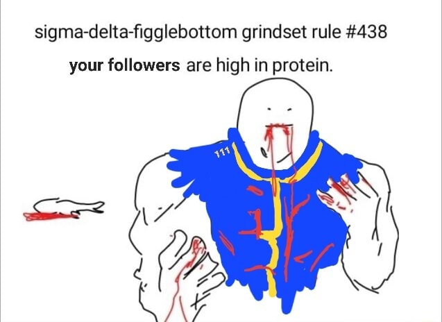 Sigma-delta-figglebottom grindset rule #438 your followers are high in ...