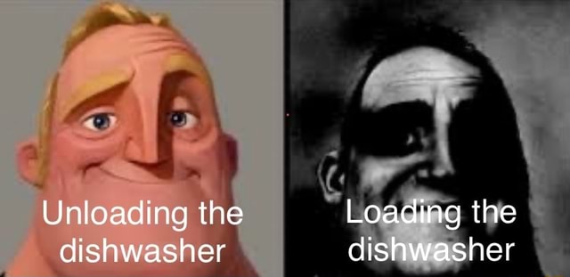 Unloading the Loading the dishwasher dishwasher - iFunny
