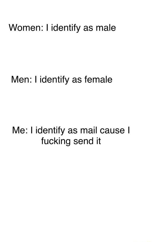 Women: I identify as male Men: I identify as female Me: I identify as ...