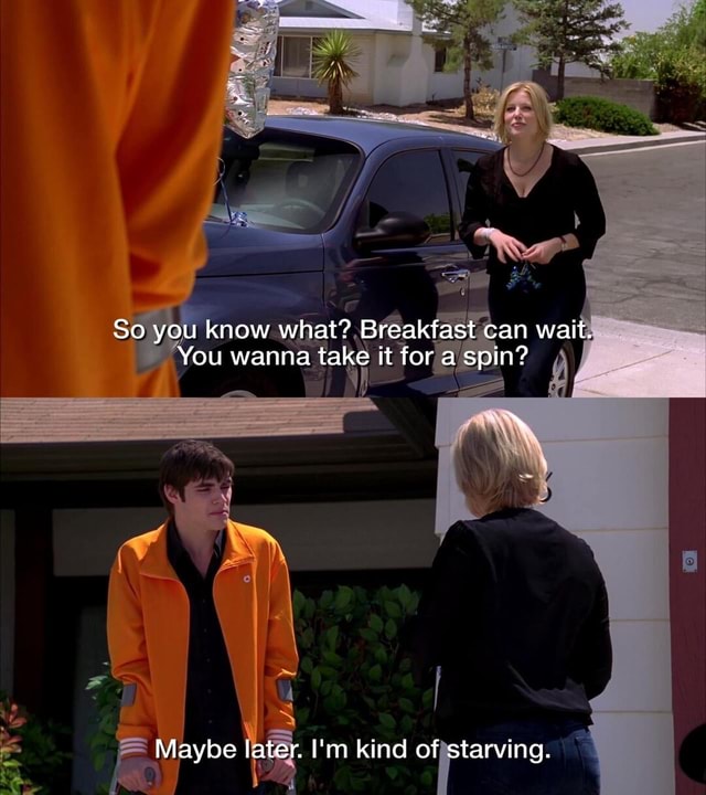 So you know what? Breakfast can wait. You wanna take it for a spin ...