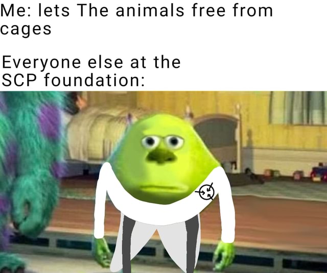 Me: lets The animals free from cages Everyone else at the SCP ...