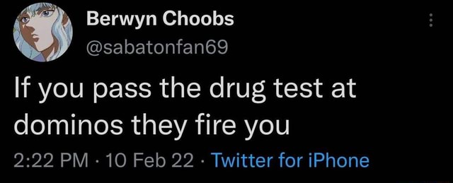 Berwyn Choobs @sabatonfan69 If you pass the drug test at dominos they ...