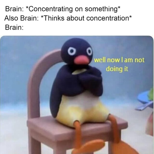 Brain: *Concentrating on something* Also Brain: *Thinks about ...