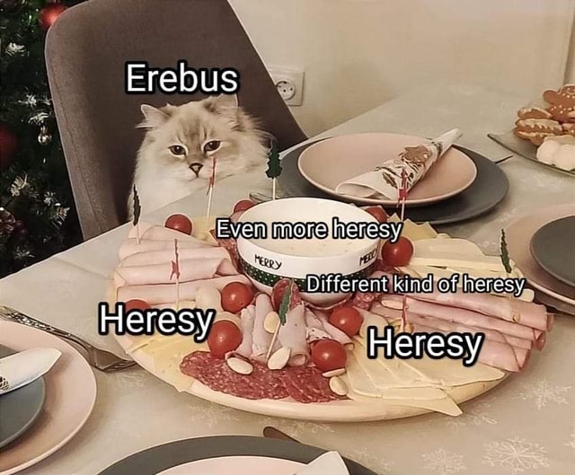 Erebus Even "Different kind of heresy Heresy Heresy - iFunny