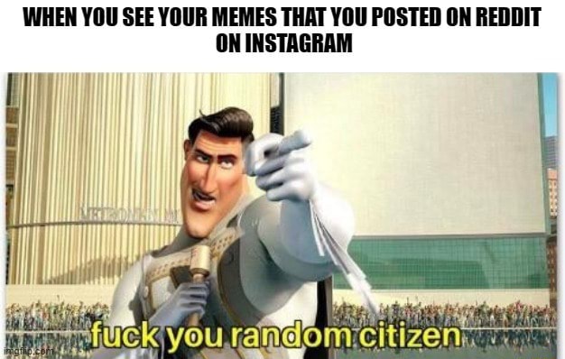 WHEN YOU SEE YOUR MEMES THAT YOU POSTED ON REDDIT ON INSTAGRAM - iFunny