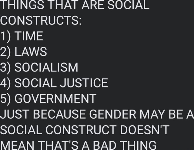 THINGS THAT ARE SOCIAL CONSTRUCTS: 1) TIME 2) LAWS 3) SOCIALISM 4 ...