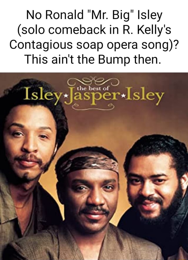 No Ronald "Mr. Big" Isley (solo comeback in R. Kelly's Contagious soap ...