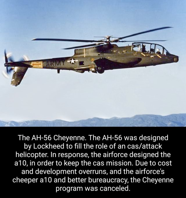The AH-56 Cheyenne. The AH-56 was designed by Lockheed to fill the role ...